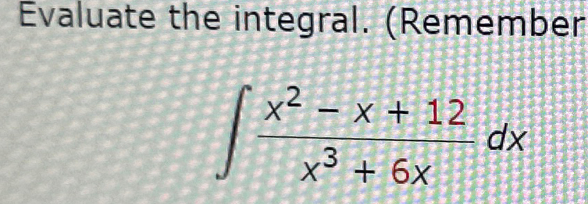 Solved Evaluate the integral. ∫﻿﻿x2-x+12x3+6xdx | Chegg.com