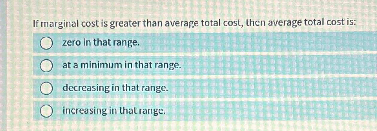 Solved If marginal cost is greater than average total cost, | Chegg.com