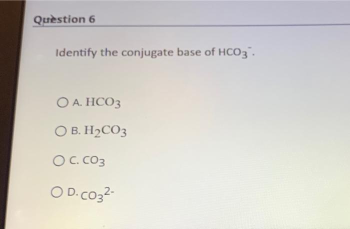 Solved Question 6 Identify the conjugate base of HCO3 O A. | Chegg.com