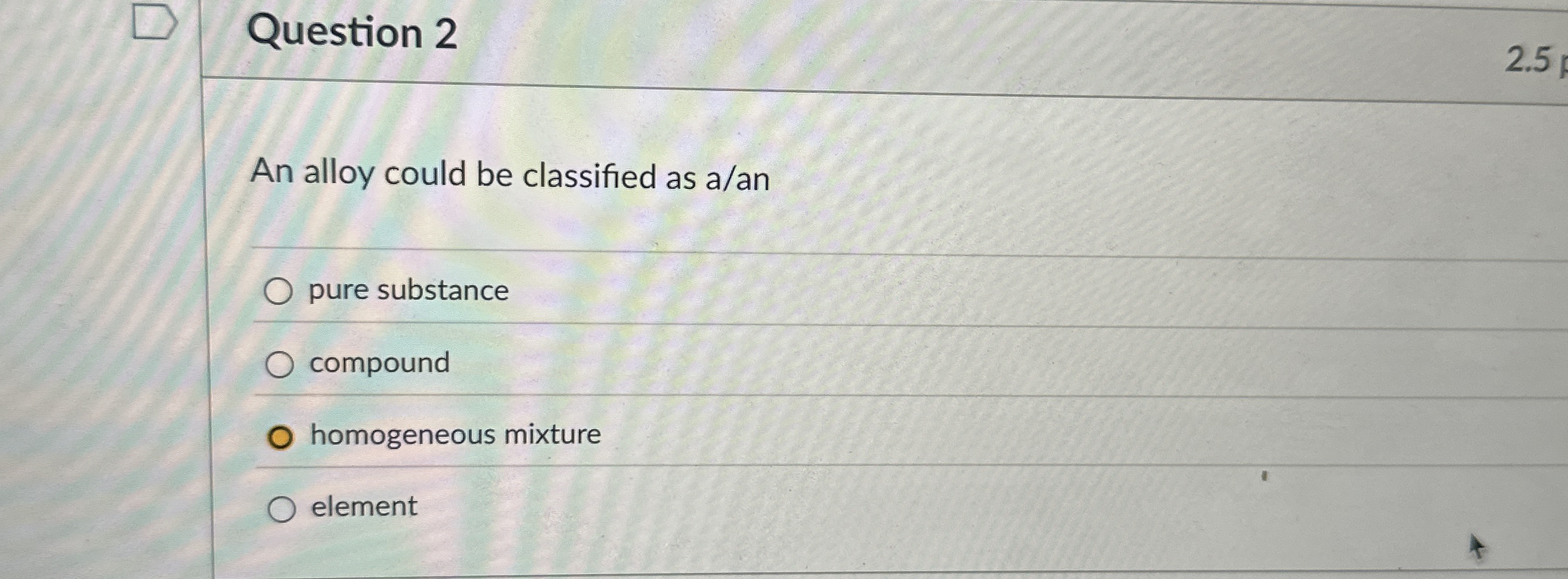 Solved Question 2An alloy could be classified as a/anpure | Chegg.com