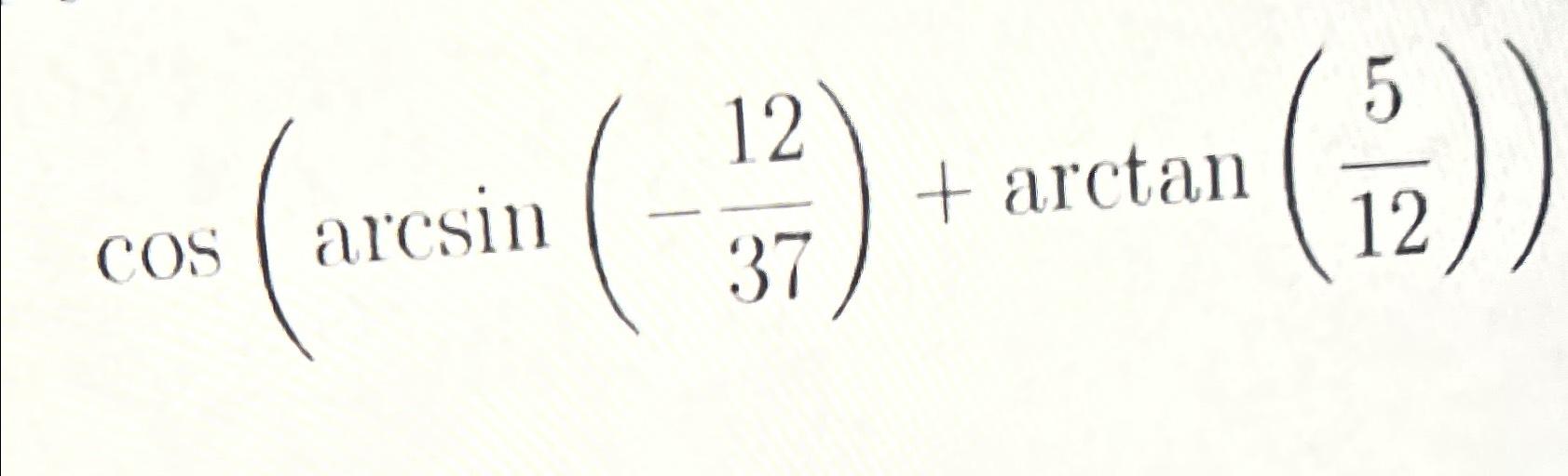 Solved cos(arcsin(-1237)+arctan(512)) | Chegg.com