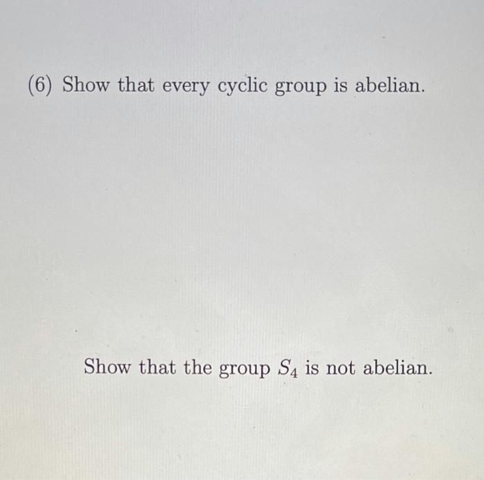 Solved (6) Show that every cyclic group is abelian. Show | Chegg.com