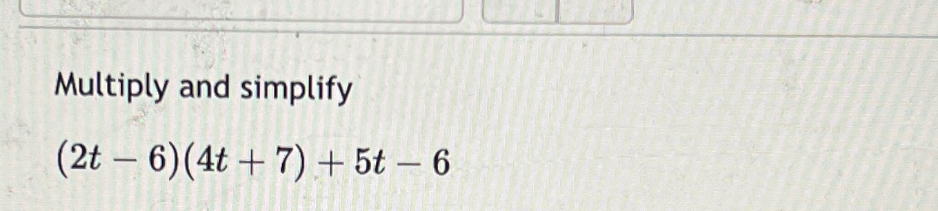 Solved Multiply and simplify(2t-6)(4t+7)+5t-6 | Chegg.com