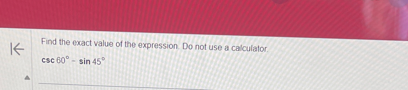 Solved Find the exact value of the expression.csc60°-sin45° | Chegg.com