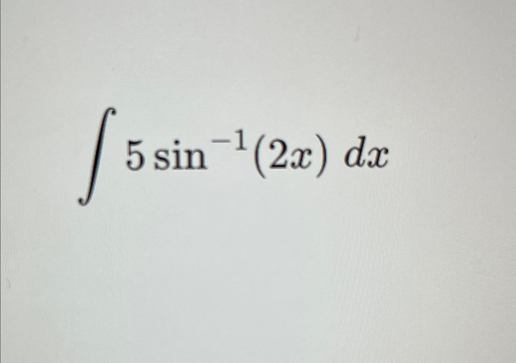 Solved ∫﻿﻿5sin-1(2x)dx | Chegg.com