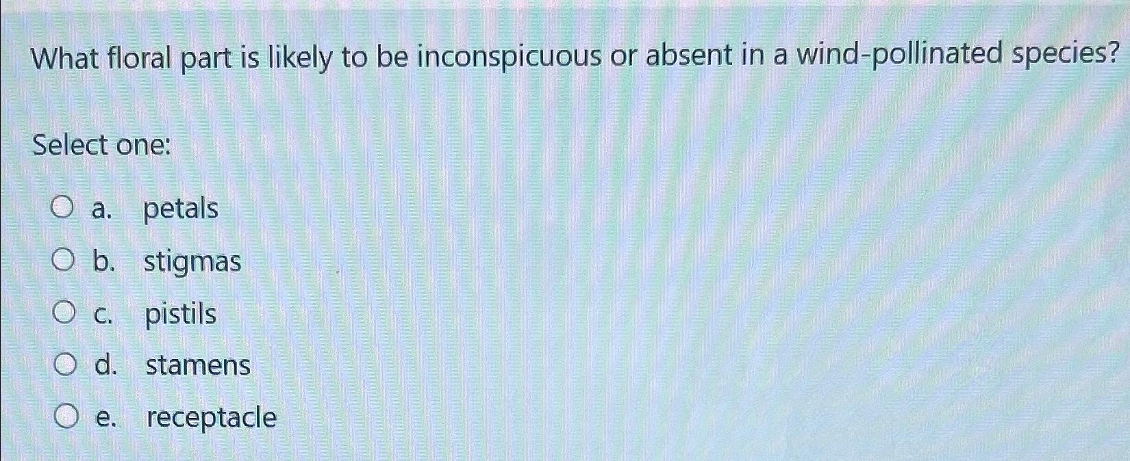 Solved What floral part is likely to be inconspicuous or | Chegg.com