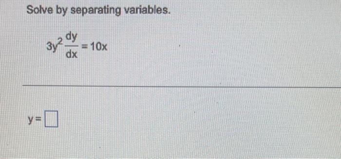 Solved Solve by separating variables. 3y2 dy = 10x dx y | Chegg.com