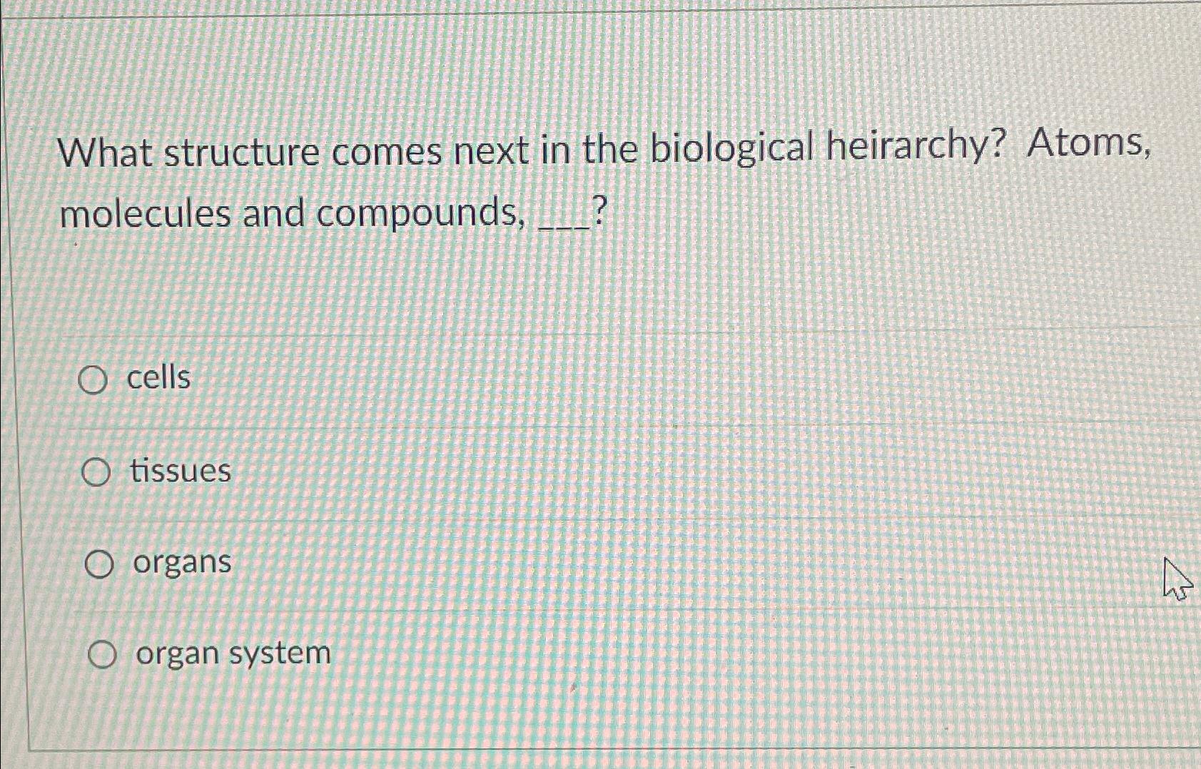 Solved What structure comes next in the biological | Chegg.com