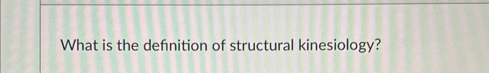 Solved What is the definition of structural kinesiology? | Chegg.com