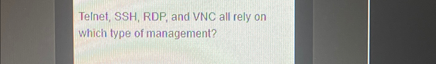 Solved Telnet, SSH, ﻿RDP, ﻿and VNC all rely on which type of | Chegg.com