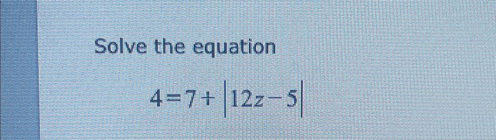 Solved Solve the equation4=7+|12z-5| | Chegg.com