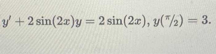 Solved Solve y' + 2 sin(2x) y = 2 sin(2x), y(pi/2) = 3. | Chegg.com