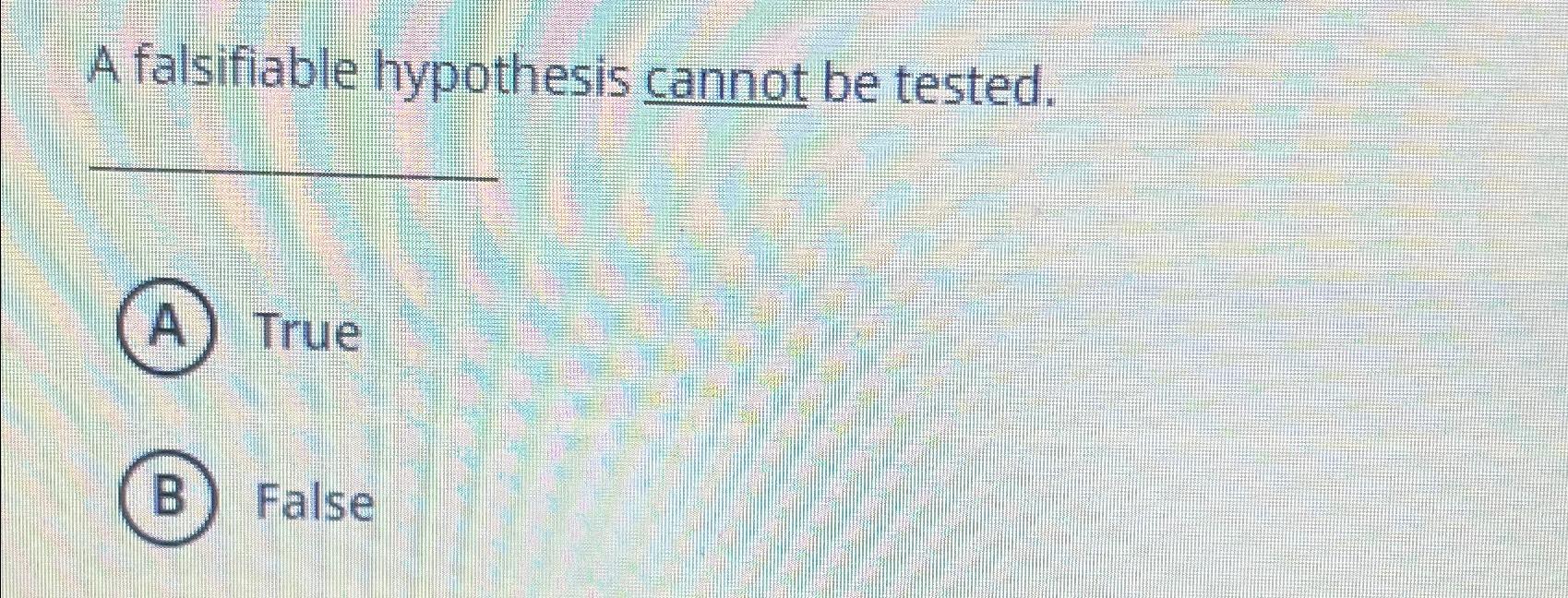 Solved A falsifiable hypothesis cannot be tested.TrueFalse | Chegg.com