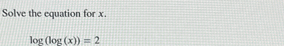 Solved Solve the equation for x.log(log(x))=2 | Chegg.com
