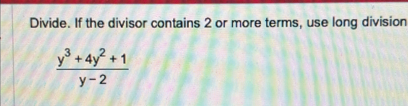Solved Divide. If the divisor contains 2 ﻿or more terms, use | Chegg.com