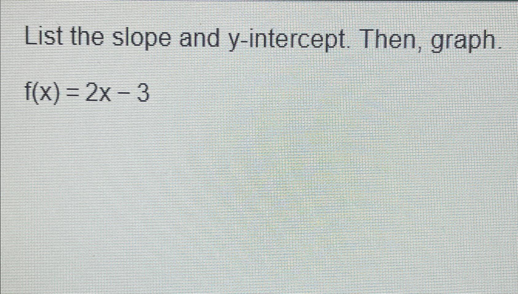 Solved List the slope and y-intercept. Then, graphf(x)=2x-3 | Chegg.com