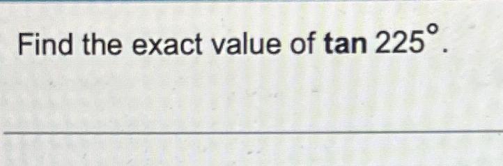 Solved Find the exact value of tan225°. | Chegg.com