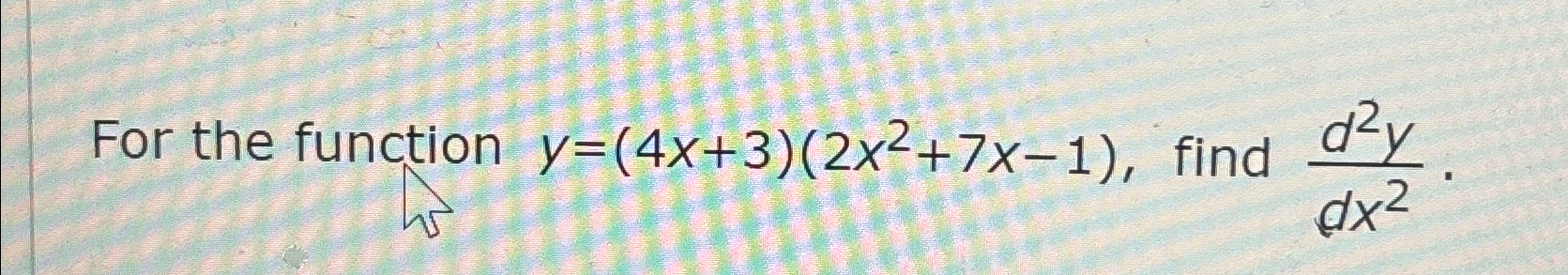 Solved For the function y=(4x+3)(2x2+7x-1), ﻿find d2ydx2 | Chegg.com