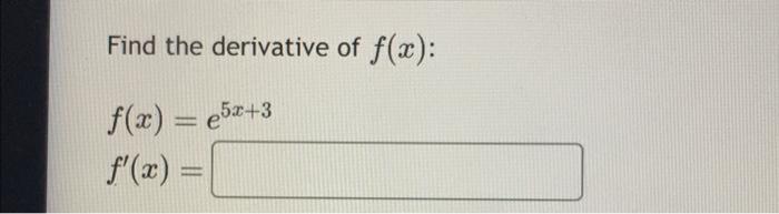 Solved Find the derivative of f(x) : f(x)=e5x+3f′(x)= | Chegg.com