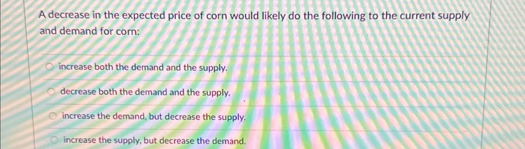 Solved A decrease in the expected price of corn would likely | Chegg.com