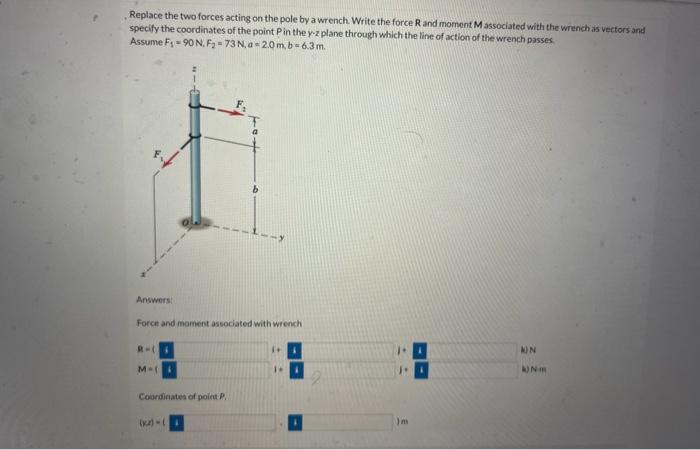 [Solved]: Replace the two forces acting on the pole by a wr