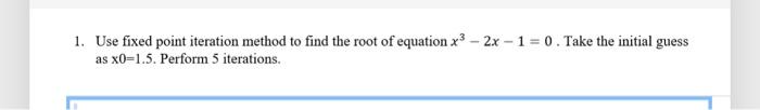 Solved 1. Use fixed point iteration method to find the root | Chegg.com