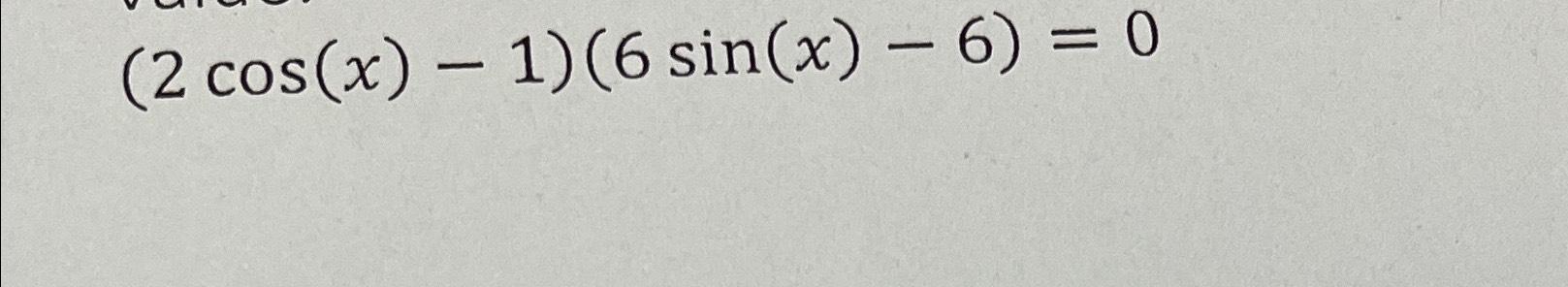 Solved (2cos(x)-1)(6sin(x)-6)=0 | Chegg.com