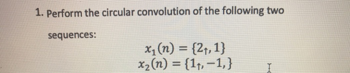 Solved 1. Perform the circular convolution of the following | Chegg.com