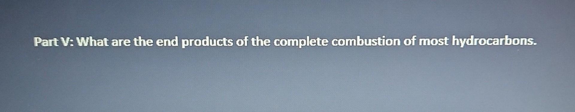 Solved Part V: What are the end products of the complete | Chegg.com