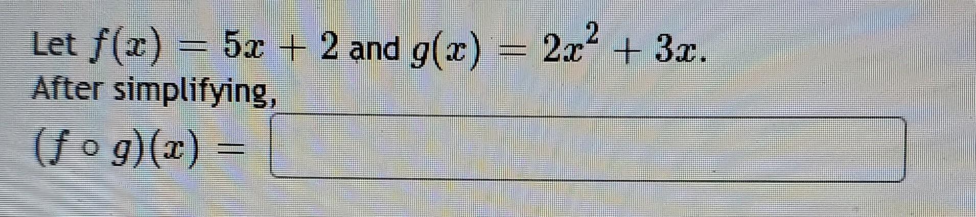 Solved Let f(x) = 5x + 2 and g(x) = 2x2 + 3x. f After | Chegg.com
