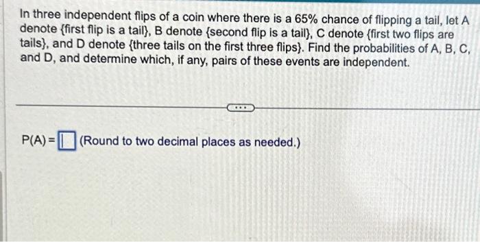 Solved In three independent flips of a coin where there is a | Chegg.com