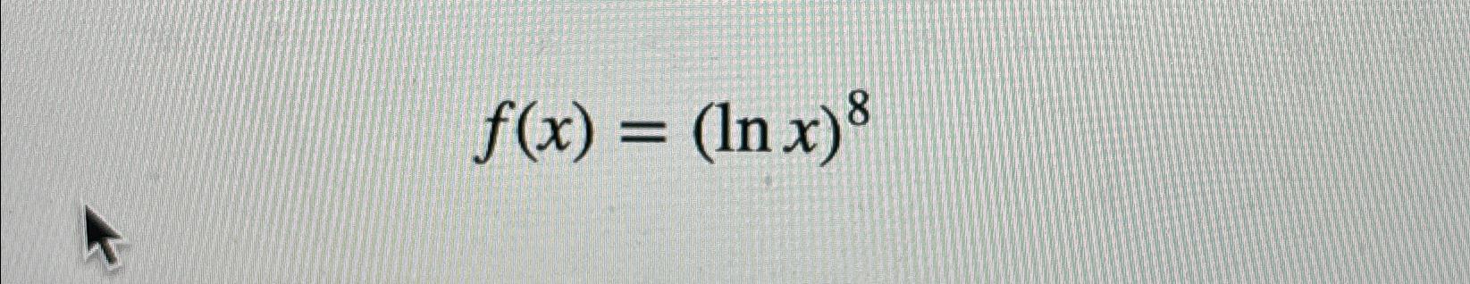 Solved f(x)=(lnx)8 | Chegg.com