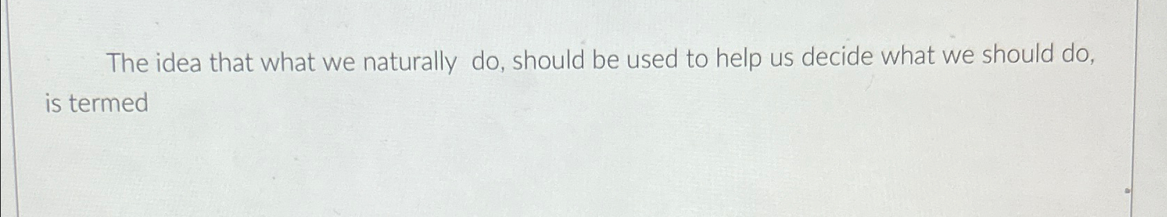 Solved The idea that what we naturally do, ﻿should be used | Chegg.com
