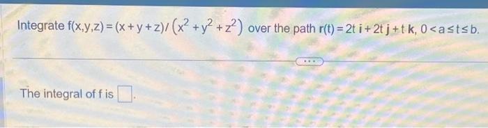 Solved Integrate f(x,y,z)=(x+y+z)/(x2+y2+z2) over the path | Chegg.com