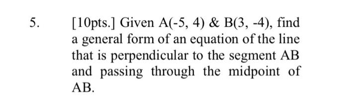 Solved [10pts.] Given A(−5,4)& B(3,−4), find a general form | Chegg.com