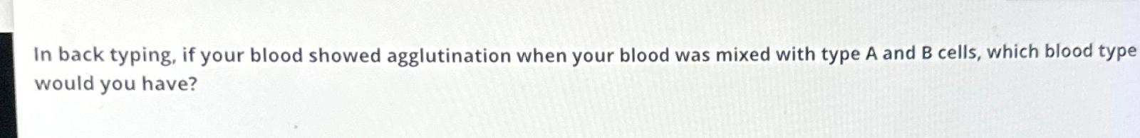 Solved In back typing, if your blood showed agglutination | Chegg.com