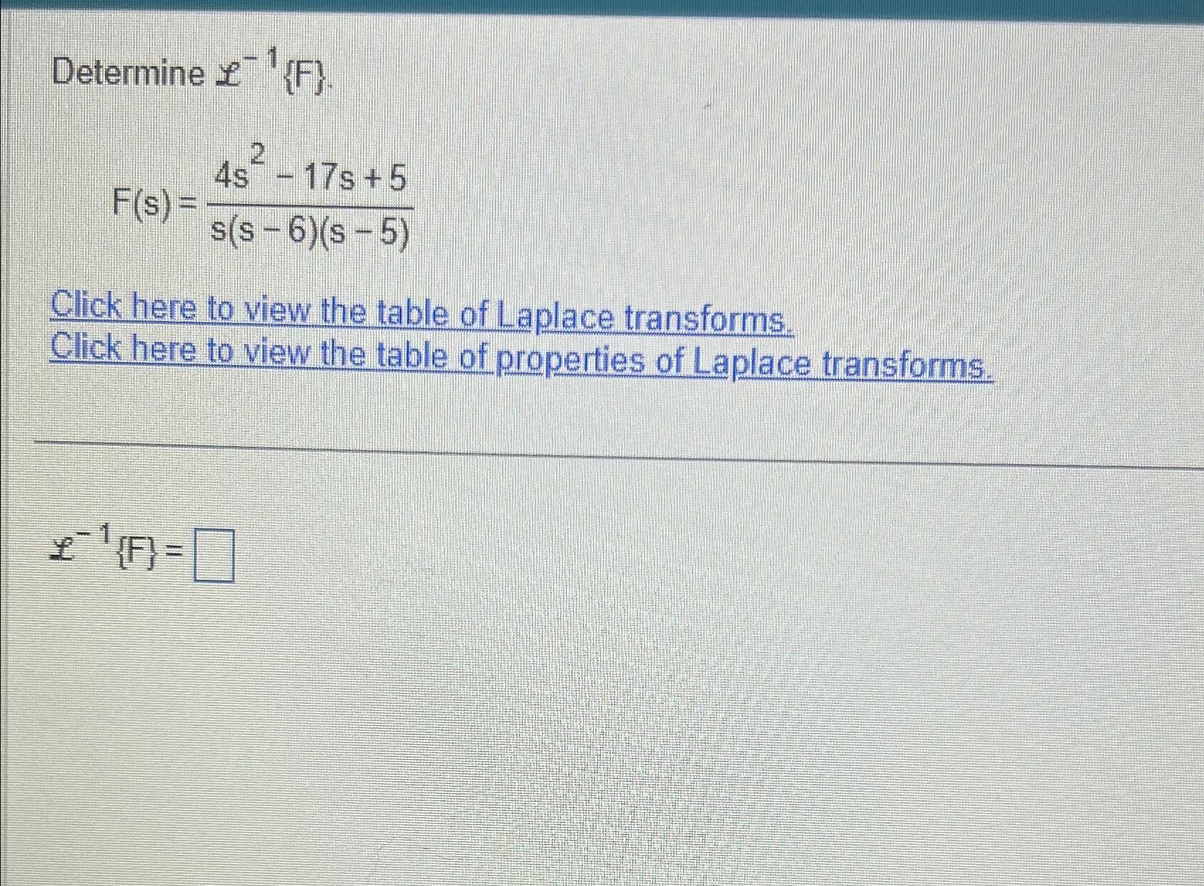 Solved Determine L-1{F}.F(s)=4s2-17s+5s(s-6)(s-5)Click here | Chegg.com