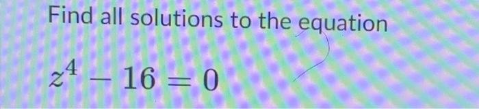 Solved Find all solutions to the equation z4−16=0 | Chegg.com