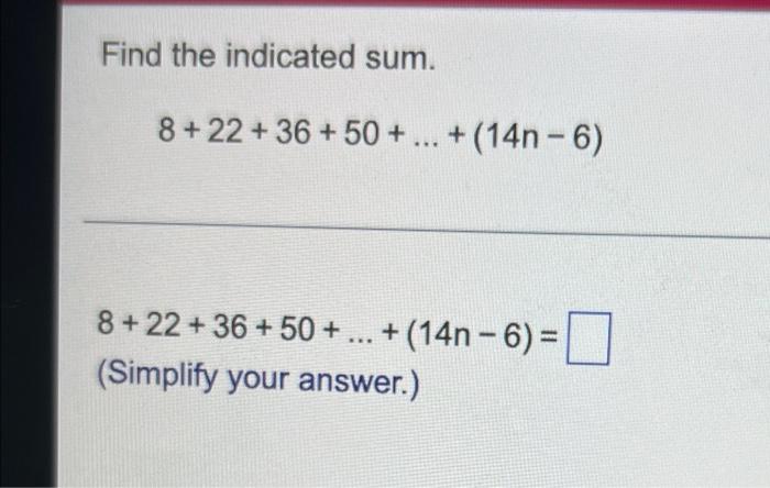 Solved Find the indicated sum. 8+22+36 +50+...+(14n-6) 8 | Chegg.com