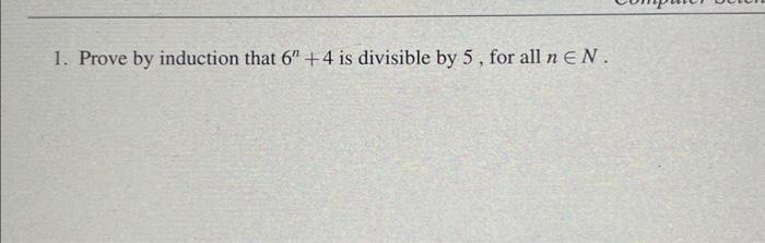 Solved 1. Prove by induction that 6" +4 is divisible by 5, | Chegg.com