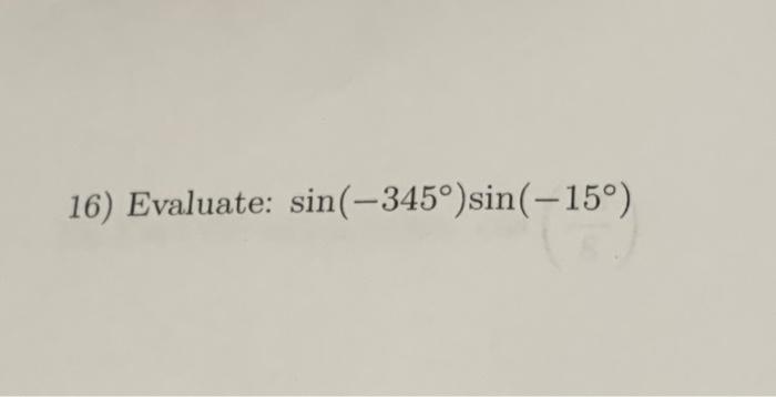 Solved 16) Evaluate: sin(-345°) sin(-15°) | Chegg.com