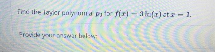 Solved Find the Taylor polynomial p3 for f(x) = 3 ln(x) at x | Chegg.com