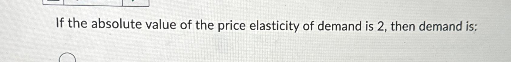 Solved If the absolute value of the price elasticity of | Chegg.com