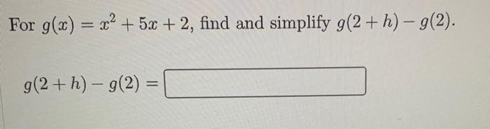 Solved For g(x)=x2+5x+2, find and simplify g(2+h)−g(2). | Chegg.com