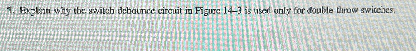 Solved Explain why the switch debounce circuit in Figure | Chegg.com