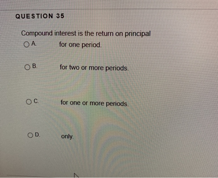 Solved QUESTION 35 Compound interest is the return on | Chegg.com