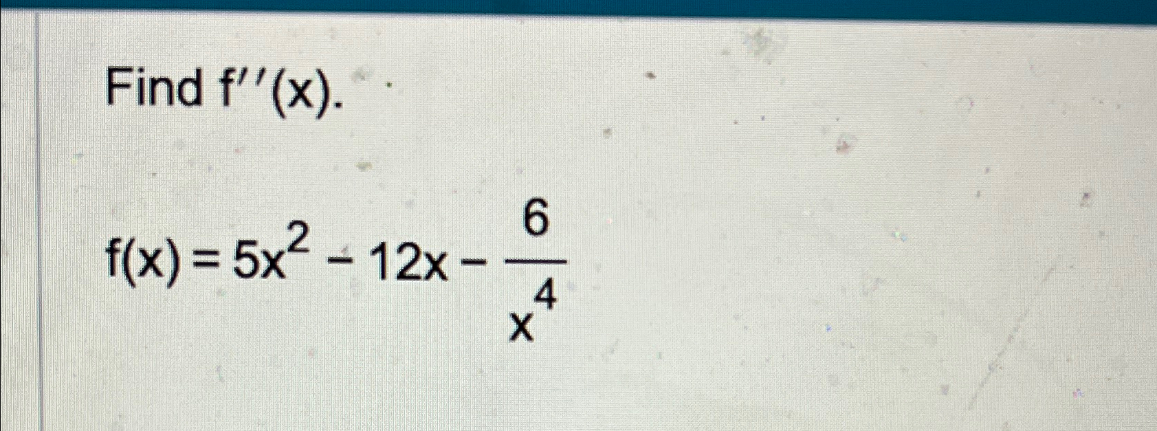 Solved Find f''(x).f(x)=5x2-12x-6x4 | Chegg.com
