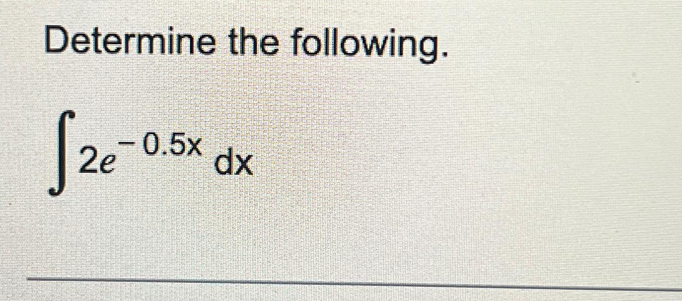 Solved Determine the following.∫﻿﻿2e-0.5xdx | Chegg.com
