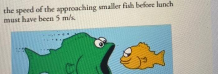 Solved 5. A 5-kg fish swimming at 1 m/s swallows an | Chegg.com