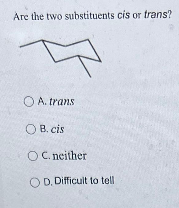 Solved Are the two substituents cis or trans? A. trans B. | Chegg.com
